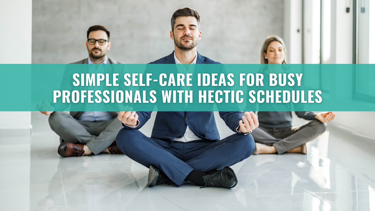 Simple Self-Care Ideas for Busy Professionals with Hectic Schedules ...